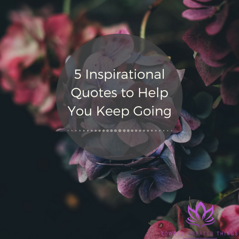 5 Inspirational Quotes to Help You Keep Going - Toward Greater Things