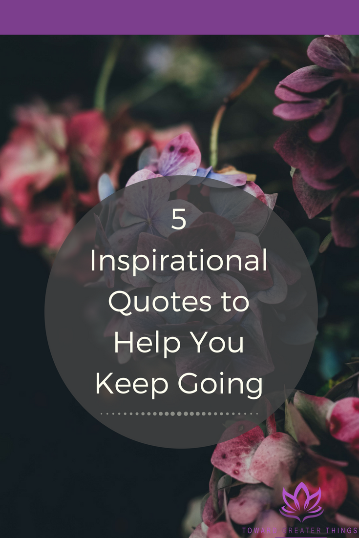 5 Inspirational Quotes to Help You Keep Going - Toward Greater Things
